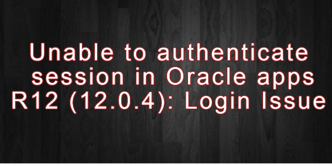Unable To Authenticate Session In Oracle Apps R12 1204 Login Issue Oracle Solutions 9018