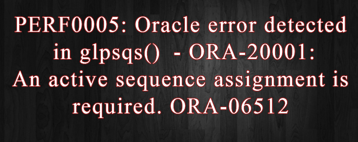 Perf0005 Oracle Error Detected In Glpsqs Ora 20001an Active Sequence Assignment Is